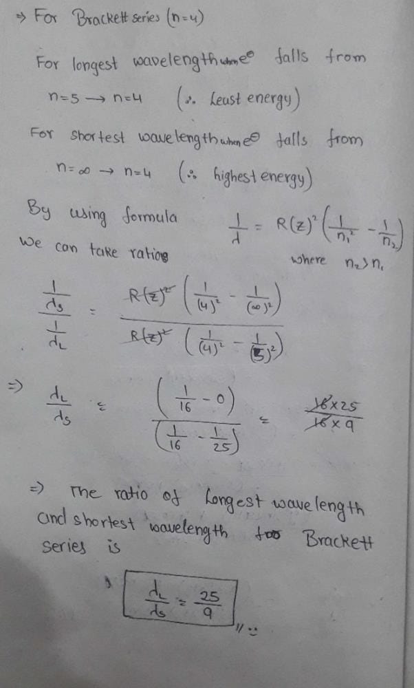 The ratio of the longest to shortest wavelengths in Brackett series of ...