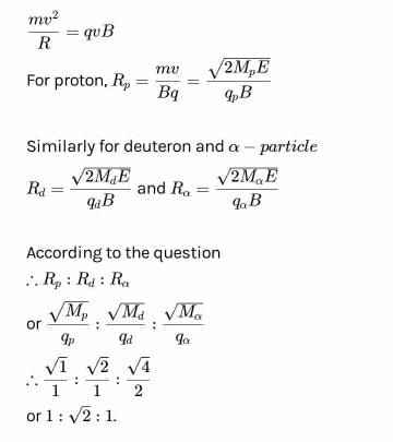 A proton a deuteron and an alpha particle have equal kinetic energies. Compare the radius of ...